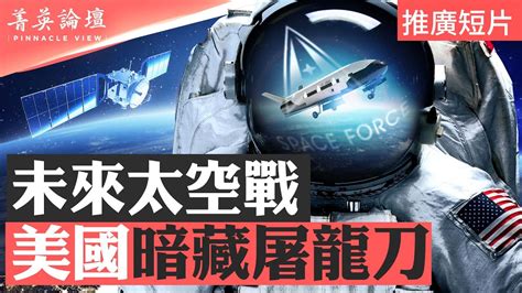 美國太空軍資源重組，未來太空軍如何作戰？神秘x 37b到底是不是太空戰斗機？太空軍主掌信息鏈，未來太空戰的主力是無人機群？【 菁英論壇