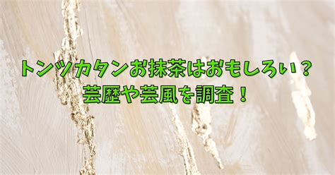 トンツカタンお抹茶はおもしろい？芸歴や芸風を調査！ 猫に憧れながら魚を飼ってます