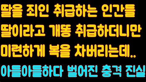 핵사이다 딸을 죄인 취급하는 인간들 딸이라고 개똥 취급하더니만 미련하게 복을 차버리는데 아들아들하다 벌어진 충격 진실 남아선호사상사연친정사연네이트판사연미즈넷