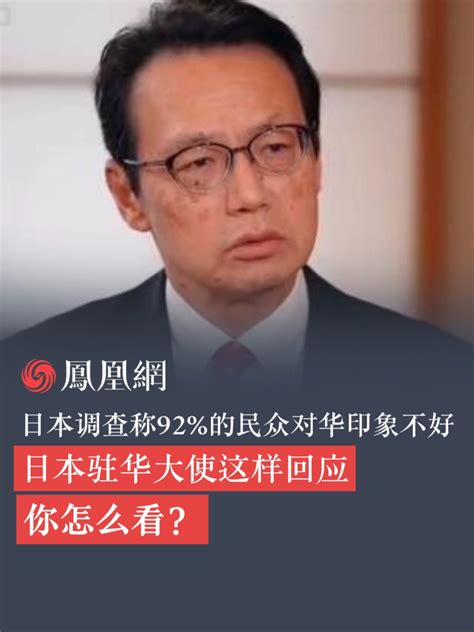 日本调查称92的民众对华印象不好，日本驻华大使这样回应，你怎么看？日本 民众 驻华大使 国际 访谈凤凰网视频凤凰网