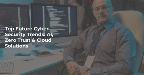 Top Future Cyber Security Trends Ai Zero Trust And Cloud Solutions