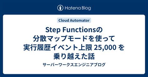 Step Functionsの分散マップモードを使って実行履歴イベント上限 25000 を乗り越えた話 サーバーワークスエンジニアブログ