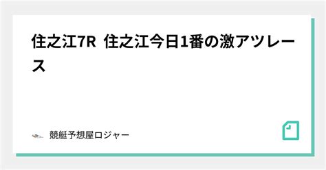 住之江7r 住之江今日1番の激アツレース🔥🔥🔥｜競艇予想屋ロジャー🏆