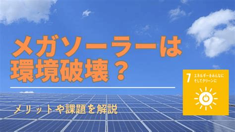 メガソーラーは環境破壊につながる？危険性や問題点から考えるメリット・デメリット Spaceship Earth（スペースシップ・アース