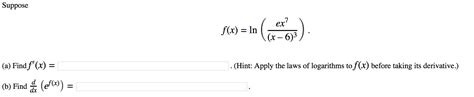 Solved Suppose f(x) = ln (ex^7 / (x - 6)^3). Find f'(x) = | Chegg.com