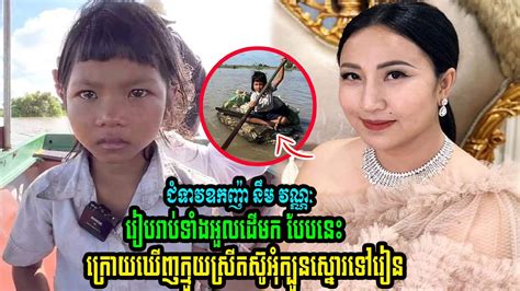 ឧកញ៉ា នឹម វណ្ណៈ ពេាលពាក្យបែបនេះក្រេាយឃើញក្មួយ ស្រីតស៊ូអុំក្បូនស្នោរទៅរៀន Youtube