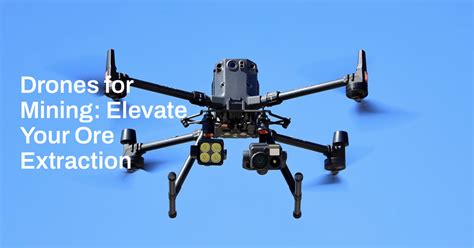 Drones For Mining Elevate Your Ore Extraction