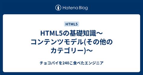 html5の基礎知識～コンテンツモデル その他のカテゴリー ～ チョコパイを240こ食べたエンジニア