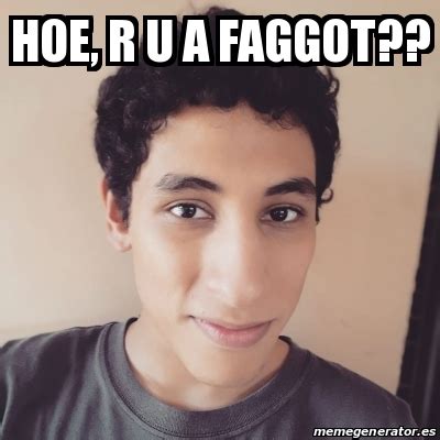 Meme Personalizado Hoe R U A Faggot 31530382