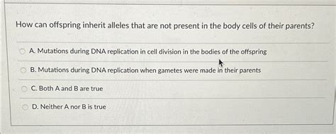 Solved How Can Offspring Inherit Alleles That Are Not Chegg