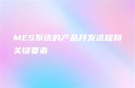 Mes系统的产品开发流程和关键要素 金智达软件