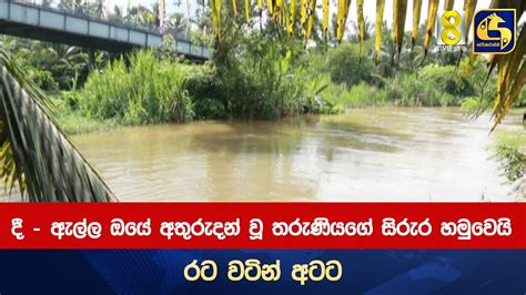 දී ඇල්ල ඔයේ අතුරුදන් වූ තරුණියගේ සිරුර හමුවෙයි රට වටින් අටට Youtube