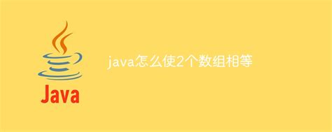 java怎么使2个数组相等 美云