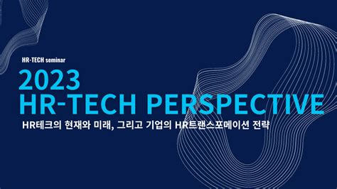 세미나 2023 Hr Tech Perspective Hr테크의 현재와 미래 그리고 기업의 Hr트랜스포메이션 전략