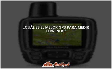 Los mejores GPS para medir terrenos guía de compra ALMARURAL