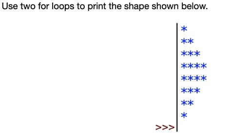 solved use two for loops to print the shape shown
