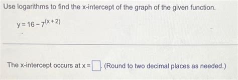 solved use logarithms to find the x intercept of the graph