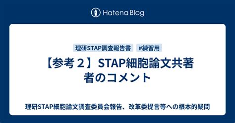 【参考2】stap細胞論文共著者のコメント 理研stap細胞論文調査委員会報告、改革委提言等への根本的疑問