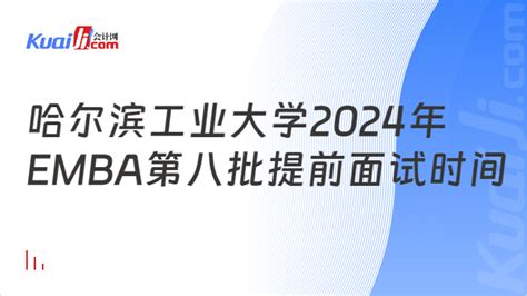 哈尔滨工业大学2024年emba第八批提前面试时间：11月18日 19日 会计网