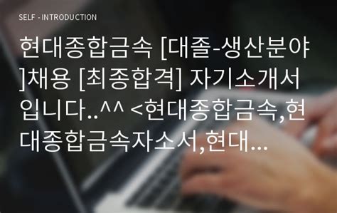 현대종합금속 대졸 생산분야 채용 최종합격 자기소개서입니다 자기소개서