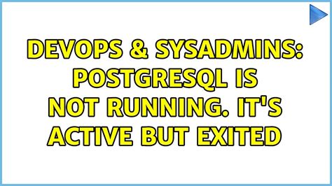 Devops And Sysadmins Postgresql Is Not Running Its Active But Exited Youtube