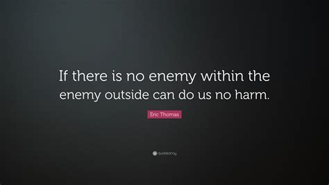 Eric Thomas Quote If There Is No Enemy Within The Enemy Outside Can