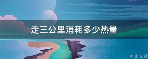 走三公里消耗多少热量 业百科