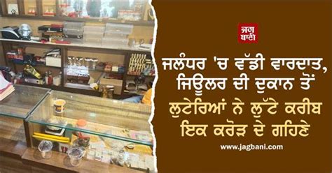 ਜਲੰਧਰ ਚ ਵੱਡੀ ਵਾਰਦਾਤ ਜਿਊਲਰ ਦੀ ਦੁਕਾਨ ਤੋਂ ਲੁਟੇਰਿਆਂ ਨੇ ਲੁੱਟੇ ਕਰੀਬ ਇਕ ਕਰੋੜ