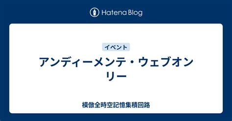 アンディーメンテ・ウェブオンリー 模倣全時空記憶集積回路