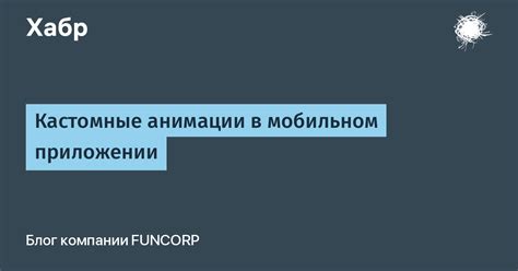 Кастомные анимации в мобильном приложении Хабр