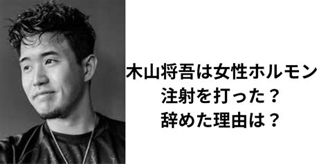 木山将吾は女性ホルモン注射を打った辞めた理由はなぜ CatchOn