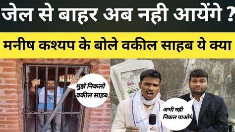 जे ल से बाहर नही आयेंगे मनीष कश्यप बोले वकील साहब ये क्या देखे Youtube