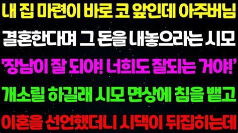 실화사연 내 집 마련이 바로 코앞인데 아주버님이 결혼한다며 그 돈을 내 놓으라는 시모 장남이 잘 되야 너희도 잘되는 거야 개소릴 하길래 역대급 참교육을 시작하는데