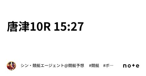 唐津10r 1527｜💃🏻🕺🏼⚜️ シン・競艇エージェント競艇予想 ⚜️🕺🏼💃🏻 競艇 ボートレース予想
