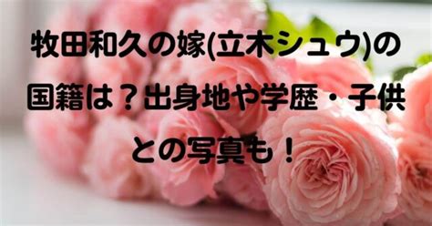 牧田和久の嫁立木シュウの国籍は？出身地や学歴・子供との写真も！｜白い雲まにあ