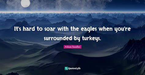 Its Hard To Soar With The Eagles When Youre Surrounded By Turkeys