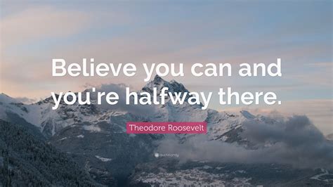 Theodore Roosevelt Quote Believe You Can And Youre Halfway There