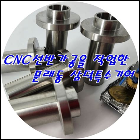 Cnc선반가공을 작업한 문래동삼덕특수기어 네이버 블로그