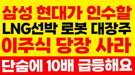 주식 삼성 현대가 인수 할 Lng선박 로봇 대장주 이주식 당장사라 단숨에 10배 급등해요 조선lng선박 Youtube