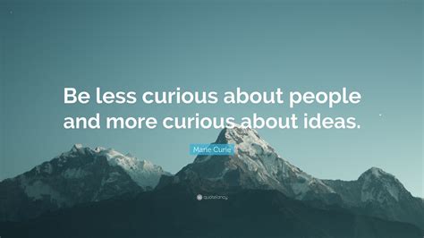 Marie Curie Quote Be Less Curious About People And More Curious About