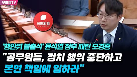 행안위 불출석 윤석열 정부 때린 모경종 공무원들 정치 행위 중단하고 본연 책임에 임하라 Youtube