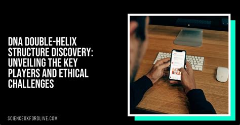 Exploring Dna Double Helix Structure Discovery Milestones Impact And