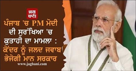ਪੰਜਾਬ ਚ Pm ਮੋਦੀ ਦੀ ਸੁਰੱਖਿਆ ਚ ਕੁਤਾਹੀ ਦਾ ਮਾਮਲਾ ਕੇਂਦਰ ਨੂੰ ਜਲਦ ਜਵਾਬ