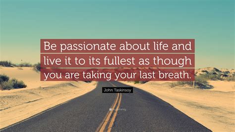 John Taskinsoy Quote “be Passionate About Life And Live It To Its