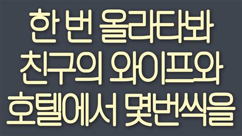실제사연 한 번 올라타봐 친구의 와이프와 호텔에서 몇번씩을 Youtube