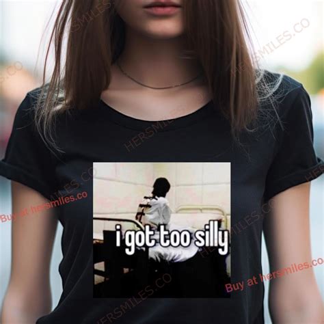 I Got Too Silly Shirt Hersmiles
