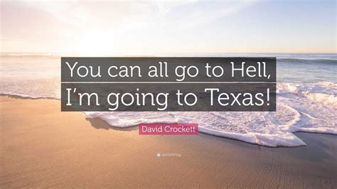 David Crockett Quote “you Can All Go To Hell Im Going To Texas”