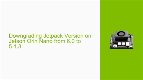 downgrading jetpack version on jetson orin nano from 6 0 to 5 1 3