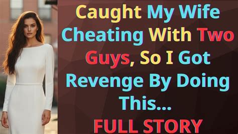 Caught My Wife Cheating With Two Guys So I Got Revenge By Doing This