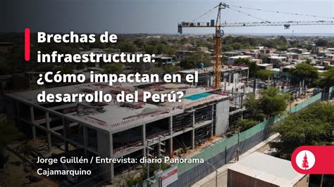 Brechas De Infraestructura ¿cómo Impactan En El Desarrollo Del Perú